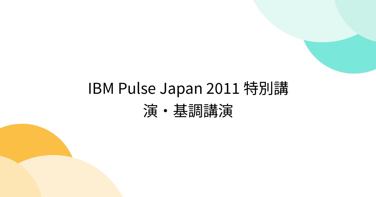 IBM Pulse Japan 2011 特別講演・基調講演 - Togetter [トゥギャッター]