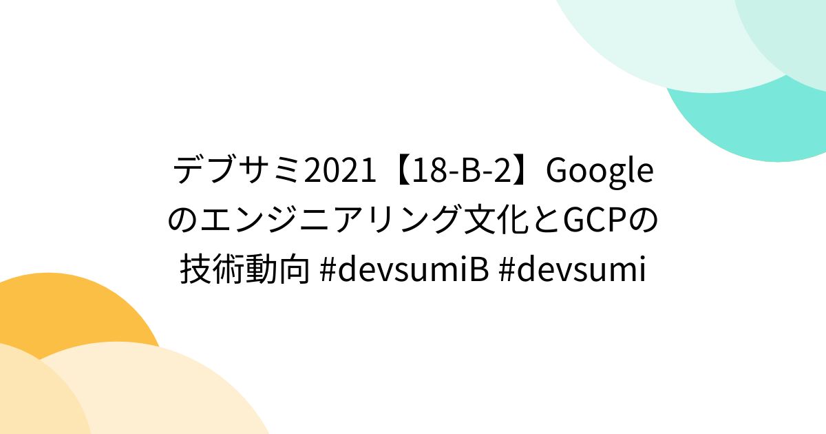 デブサミ2021【18-B-2】Googleのエンジニアリング文化とGCPの技術動向 #devsumiB #devsumi - Togetter [トゥギャッター]