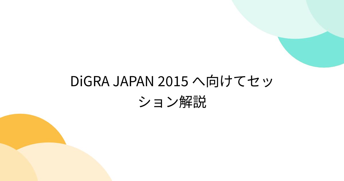 DiGRA JAPAN 2015 へ向けてセッション解説 - posfie