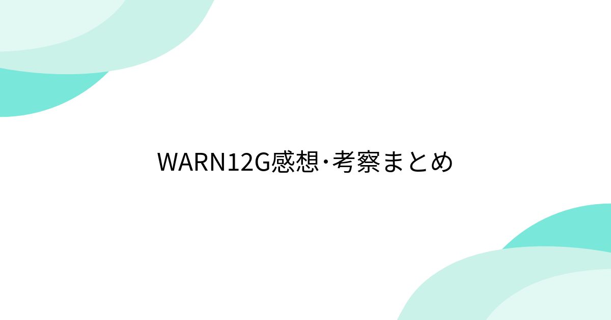WARN12G感想･考察まとめ - posfie