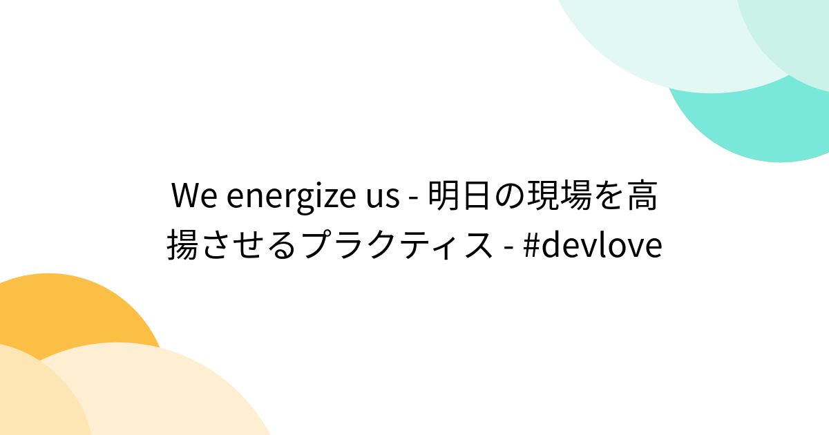 We energize us - 明日の現場を高揚させるプラクティス - #devlove (2ページ目) - Togetter [トゥギャッター]
