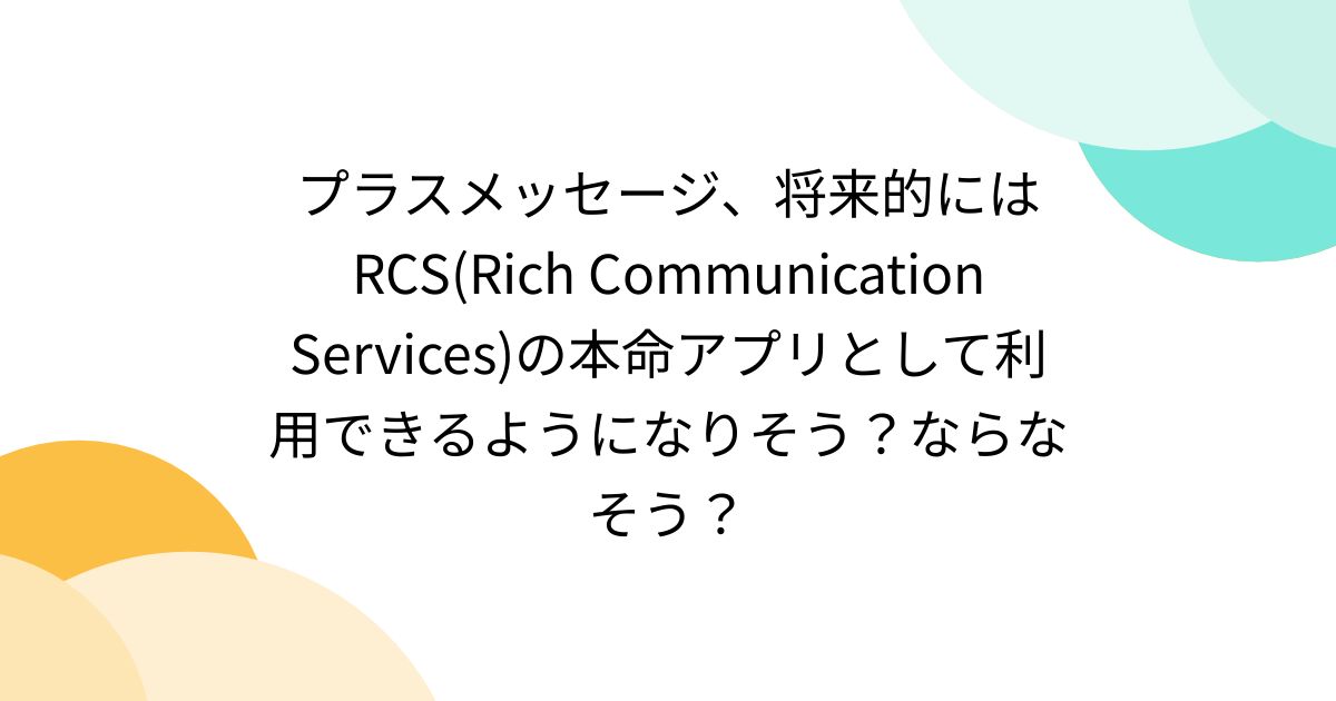 プラスメッセージ、将来的にはRCS(Rich Communication Services)の本命アプリとして利用できるようになりそう？ならな ...