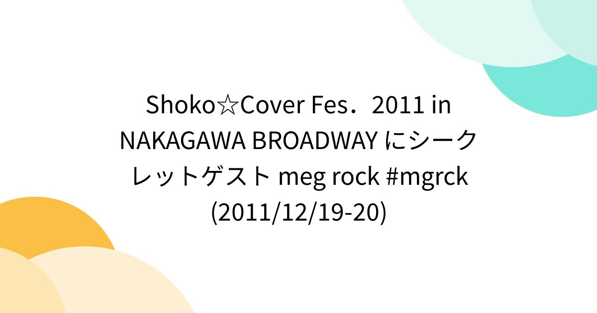 Shoko☆Cover Fes．2011 in NAKAGAWA BROADWAY にシークレットゲスト meg rock #mgrck ...
