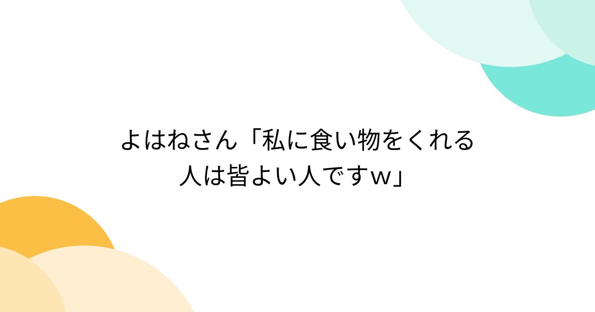 よはねさん「私に食い物をくれる人は皆よい人ですw」 - posfie