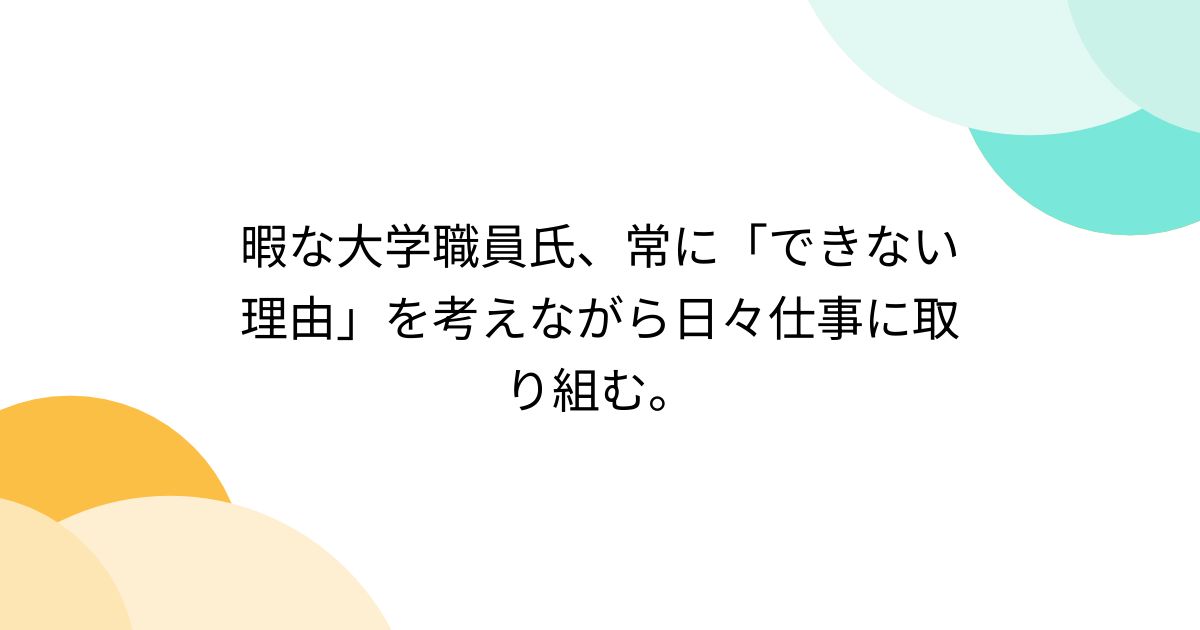 暇な大学職員氏、常に「できない理由」を考えながら日々仕事に取り組む。 Posfie 6633