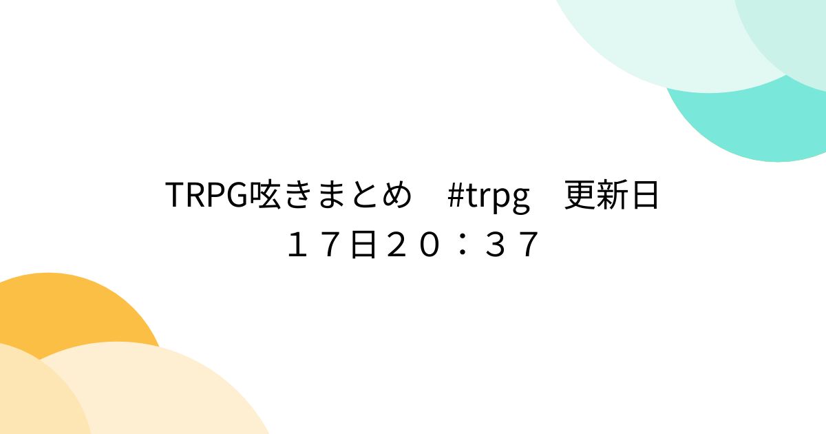 TRPG呟きまとめ #trpg 更新日 17日20：37 - posfie