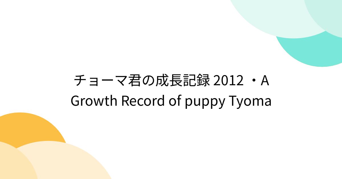 チョーマ君の成長記録 2012 ・A Growth Record of puppy Tyoma - posfie