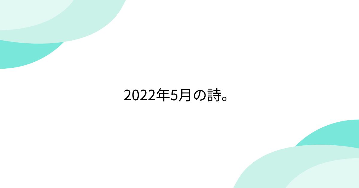 2022年5月の詩。 - posfie