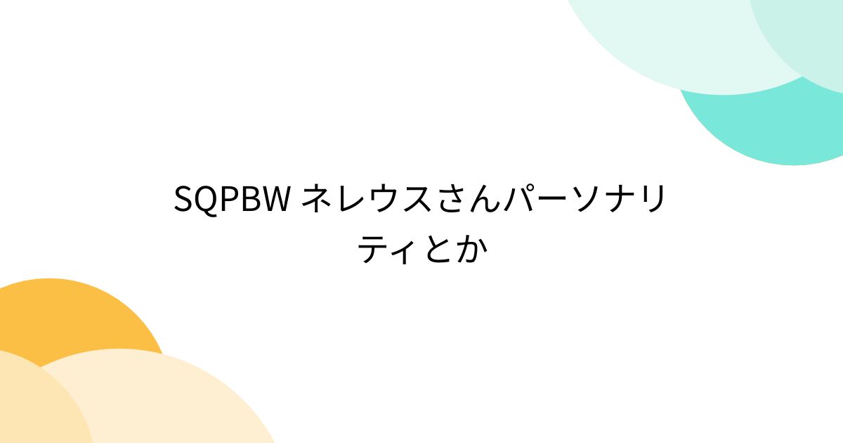 SQPBW ネレウスさんパーソナリティとか - posfie