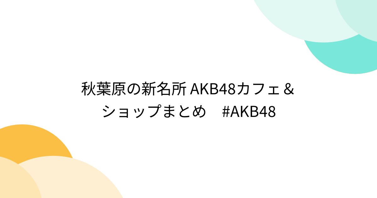 秋葉原の新名所 AKB48カフェ＆ショップまとめ #AKB48 - posfie