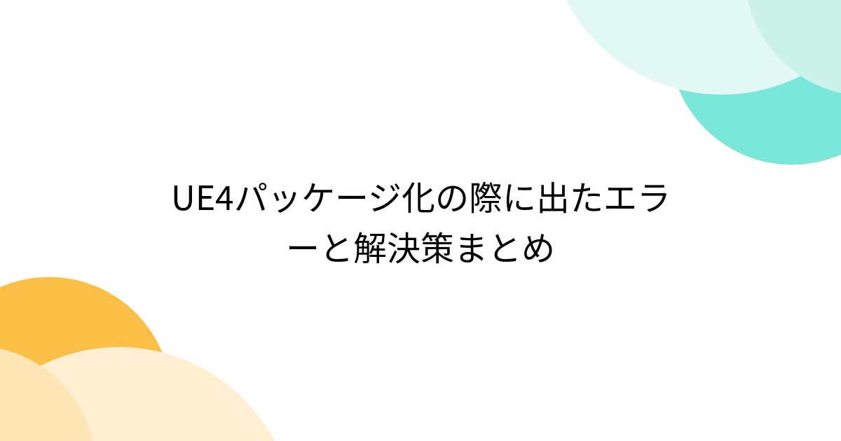 UE4パッケージ化の際に出たエラーと解決策まとめ - posfie