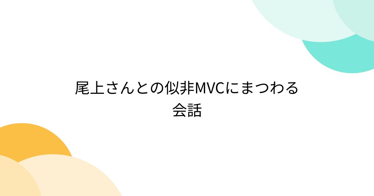 尾上さんとの似非MVCにまつわる会話 - posfie