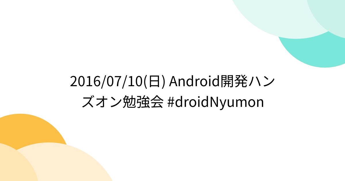 2016/07/10(日) Android開発ハンズオン勉強会 #droidNyumon - posfie