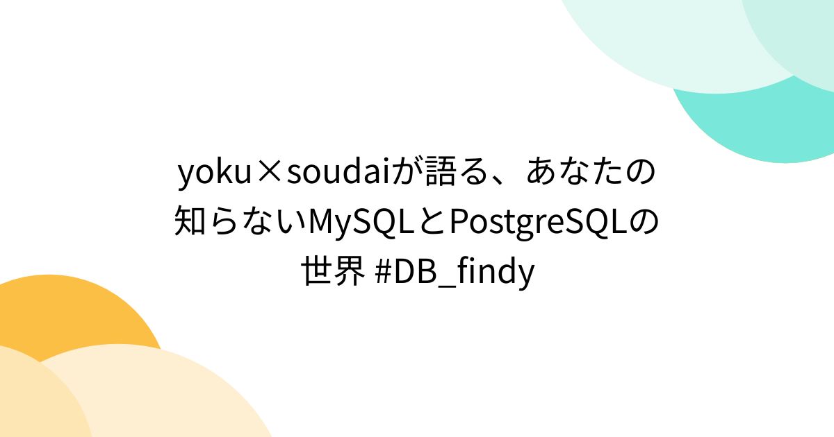 yoku×soudaiが語る、あなたの知らないMySQLとPostgreSQLの世界 #DB_findy (2ページ目) - Togetter [トゥギャッター]