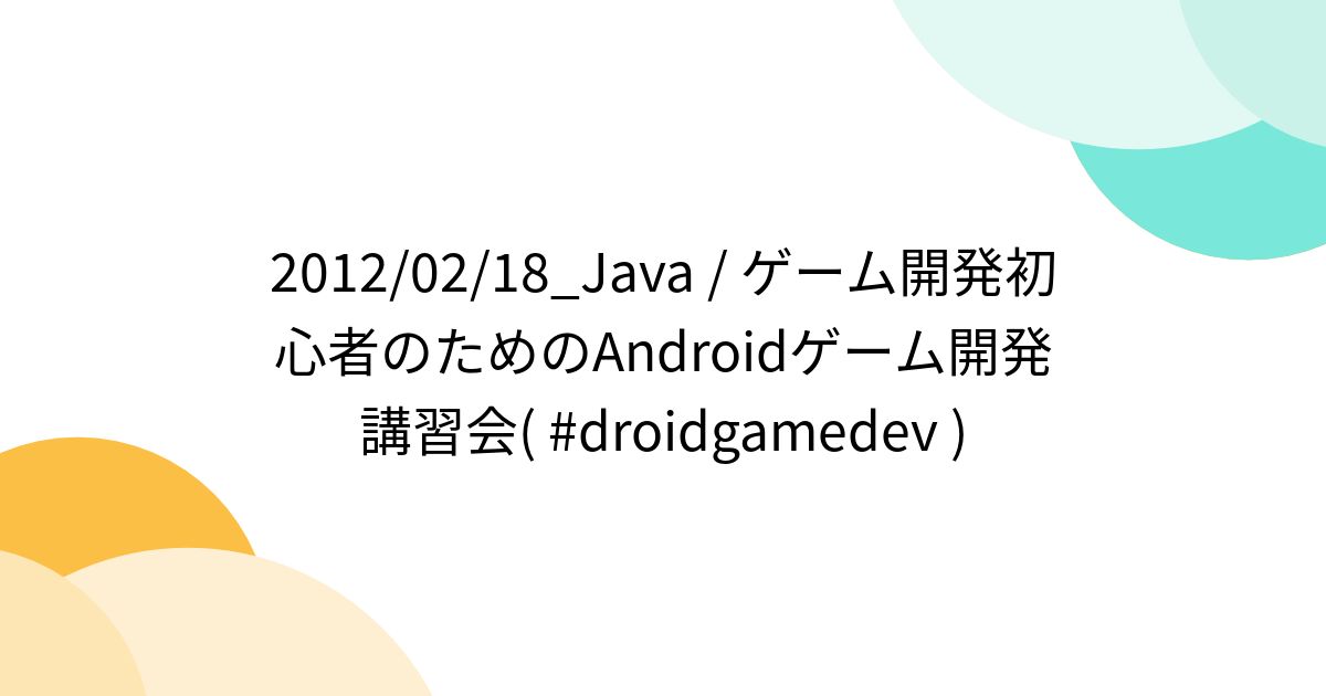2012/02/18_Java / ゲーム開発初心者のためのAndroidゲーム開発講習会( #droidgamedev ) - posfie