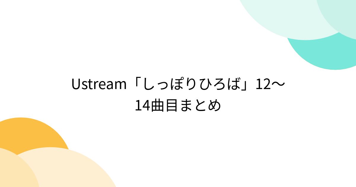 Ustream「しっぽりひろば」12～14曲目まとめ (2ページ目) - Togetter [トゥギャッター]