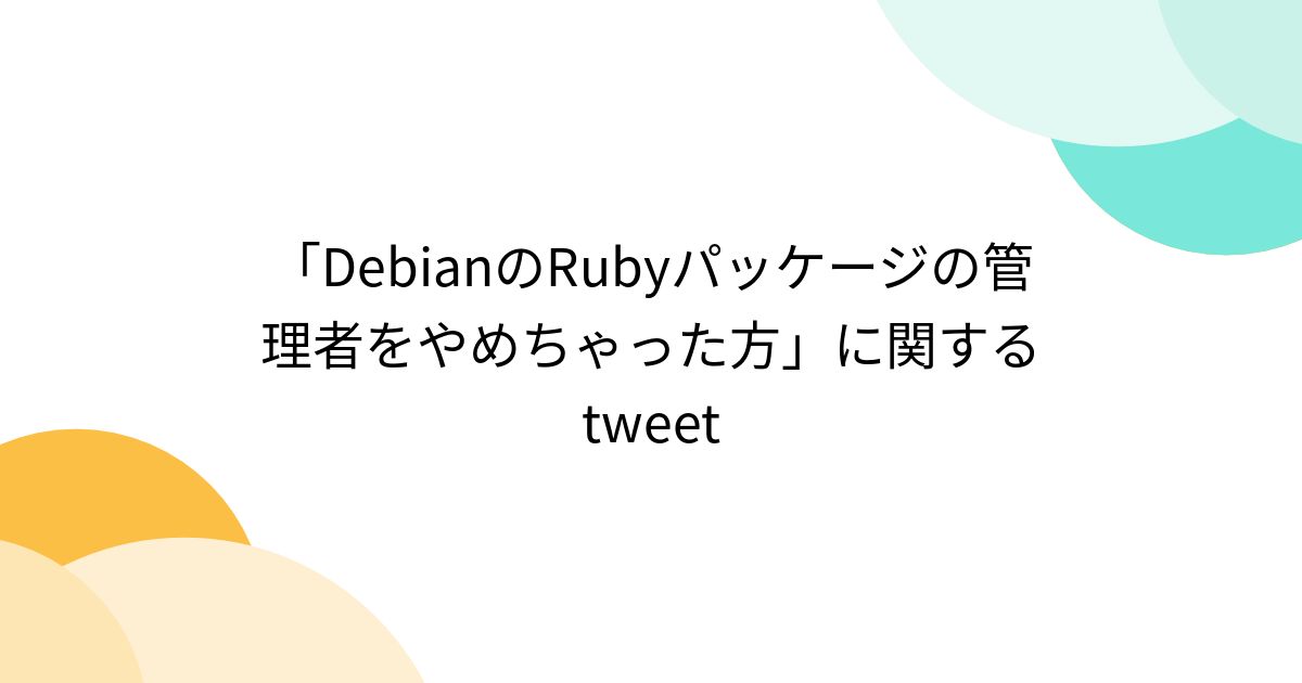 「DebianのRubyパッケージの管理者をやめちゃった方」に関するtweet - posfie