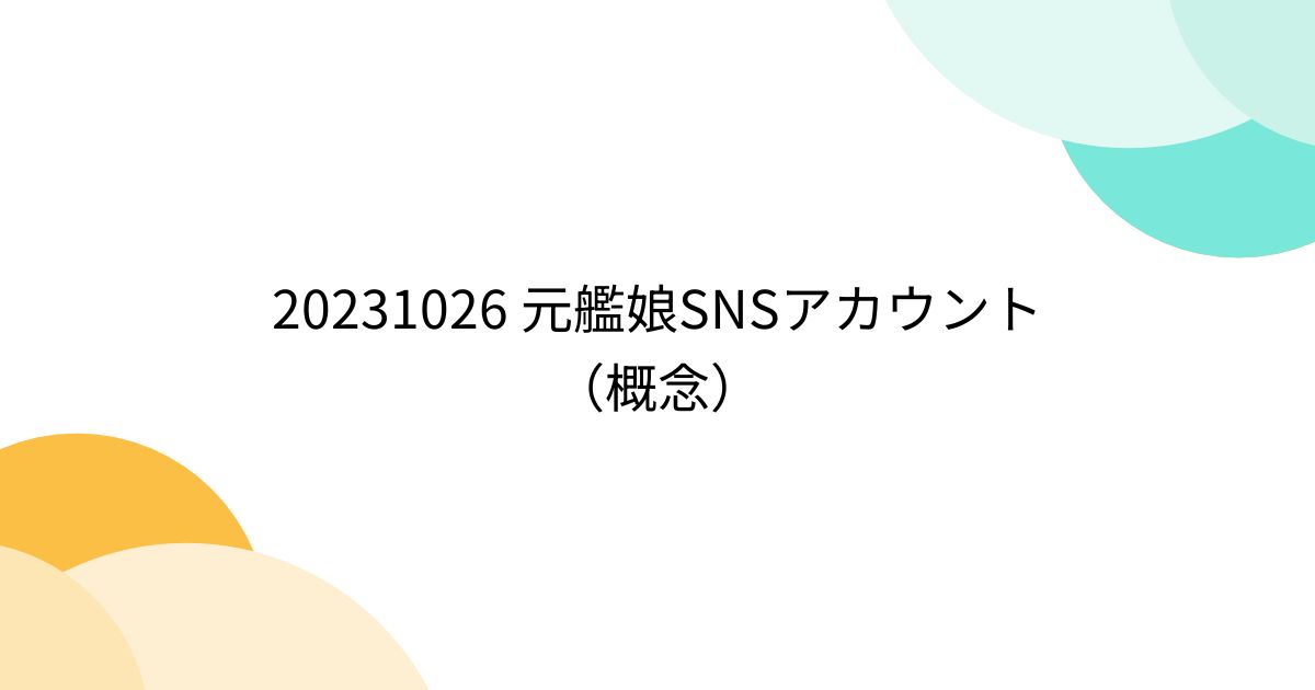 20231026 元艦娘SNSアカウント（概念） - posfie