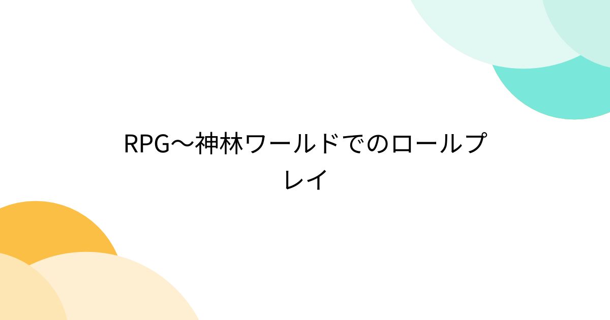 RPG～神林ワールドでのロールプレイ - posfie