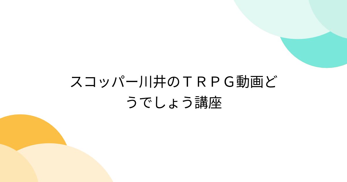 スコッパー川井のTRPG動画どうでしょう講座 - posfie