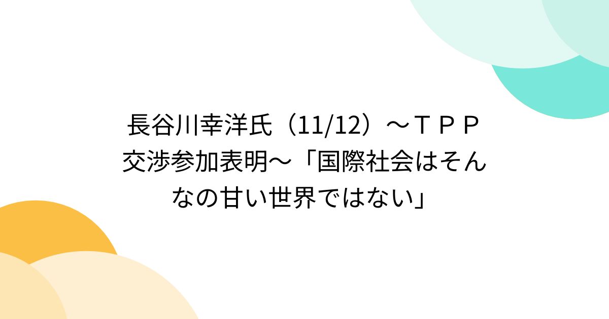 長谷川幸洋氏（11/12）～TPP交渉参加表明～「国際社会はそんなの甘い世界ではない」 - posfie
