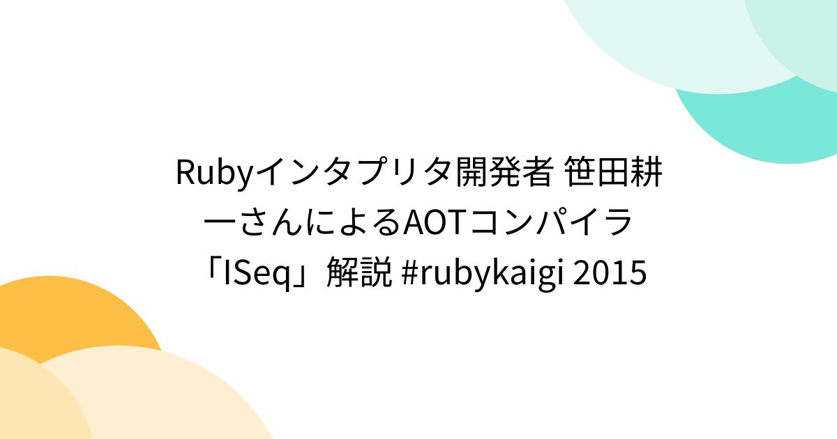 Rubyインタプリタ開発者 笹田耕一さんによるAOTコンパイラ「ISeq」解説 #rubykaigi 2015 - posfie