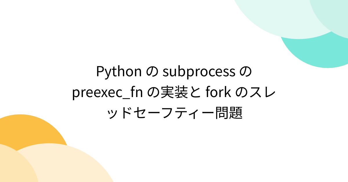 Python の subprocess の preexec_fn の実装と fork のスレッドセーフティー問題 - posfie