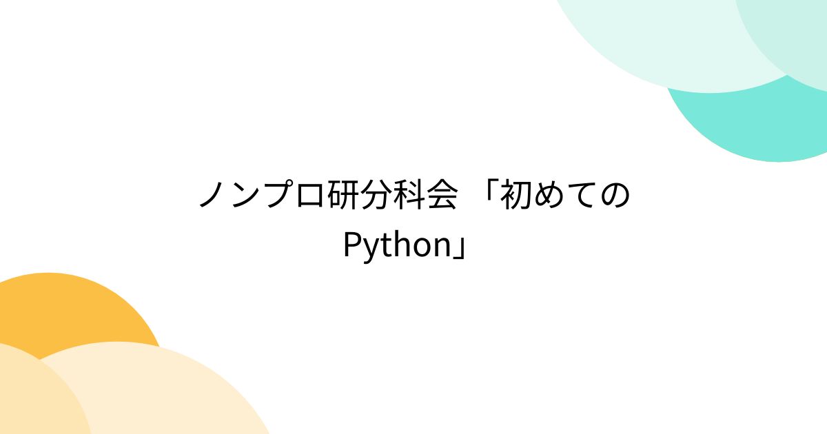ノンプロ研分科会 「初めてのPython」 - posfie