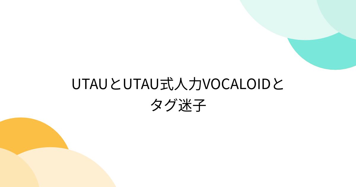 UTAUとUTAU式人力VOCALOIDとタグ迷子 - posfie