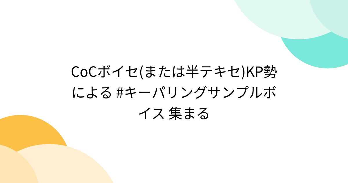CoCボイセ(または半テキセ)KP勢による #キーパリングサンプルボイス 集まる - posfie
