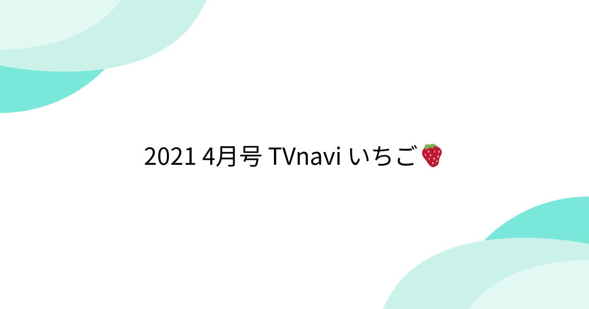 2021 4月号 TVnavi いちご🍓 - posfie