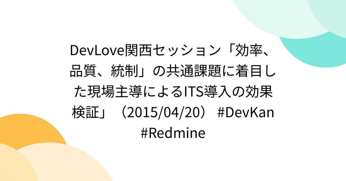 DevLove関西セッション「効率、品質、統制」の共通課題に着目した現場主導によるITS導入の効果検証」（2015/04/20） #DevKan #Redmine - Togetter [トゥ ...
