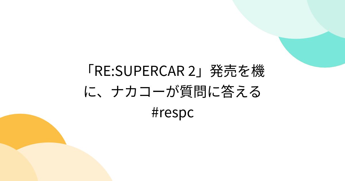 「RE:SUPERCAR 2」発売を機に、ナカコーが質問に答える #respc - posfie