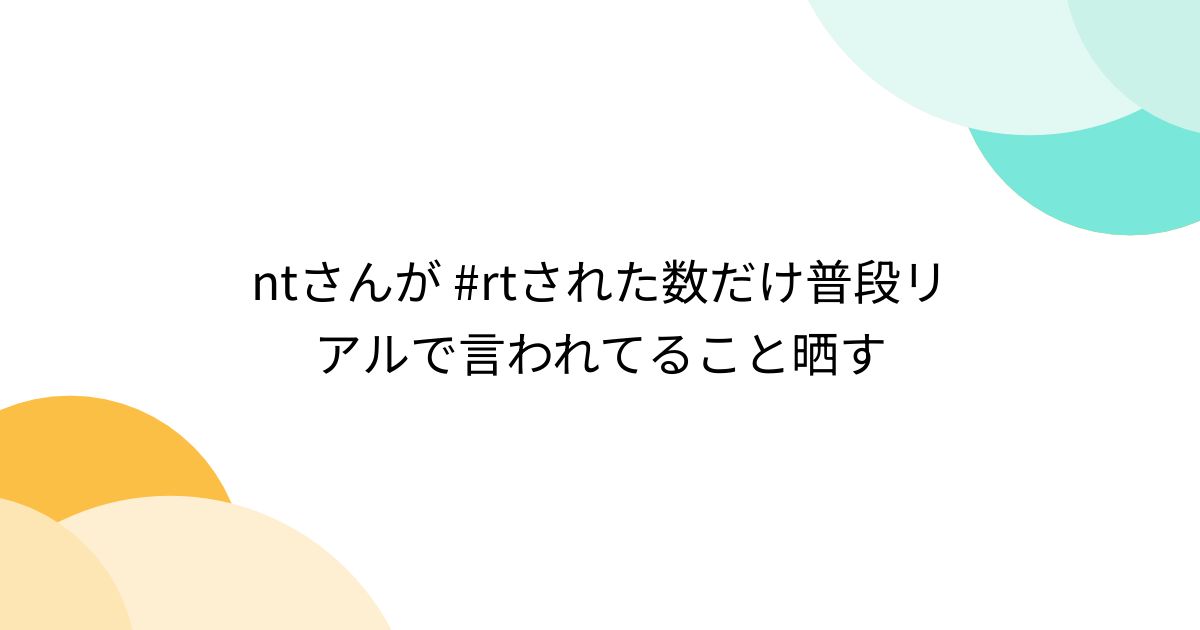 ntさんが #rtされた数だけ普段リアルで言われてること晒す - posfie