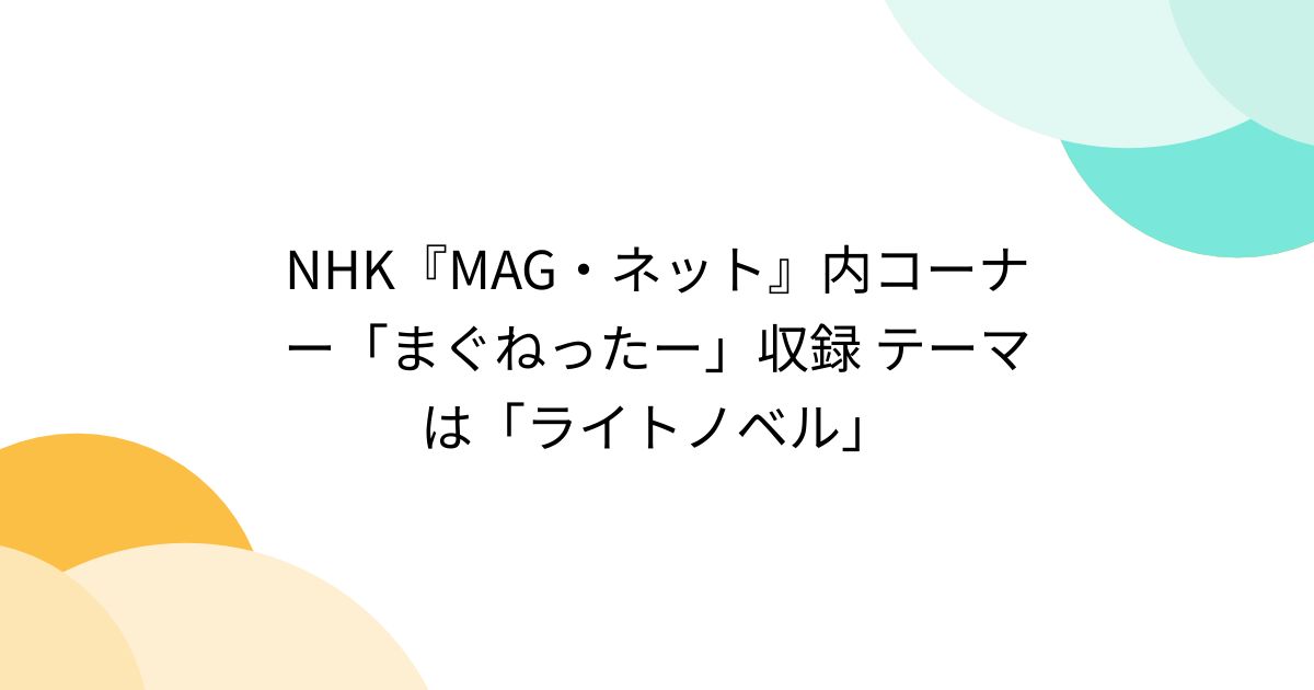 NHK『MAG・ネット』内コーナー「まぐねったー」収録 テーマは「ライトノベル」 - posfie