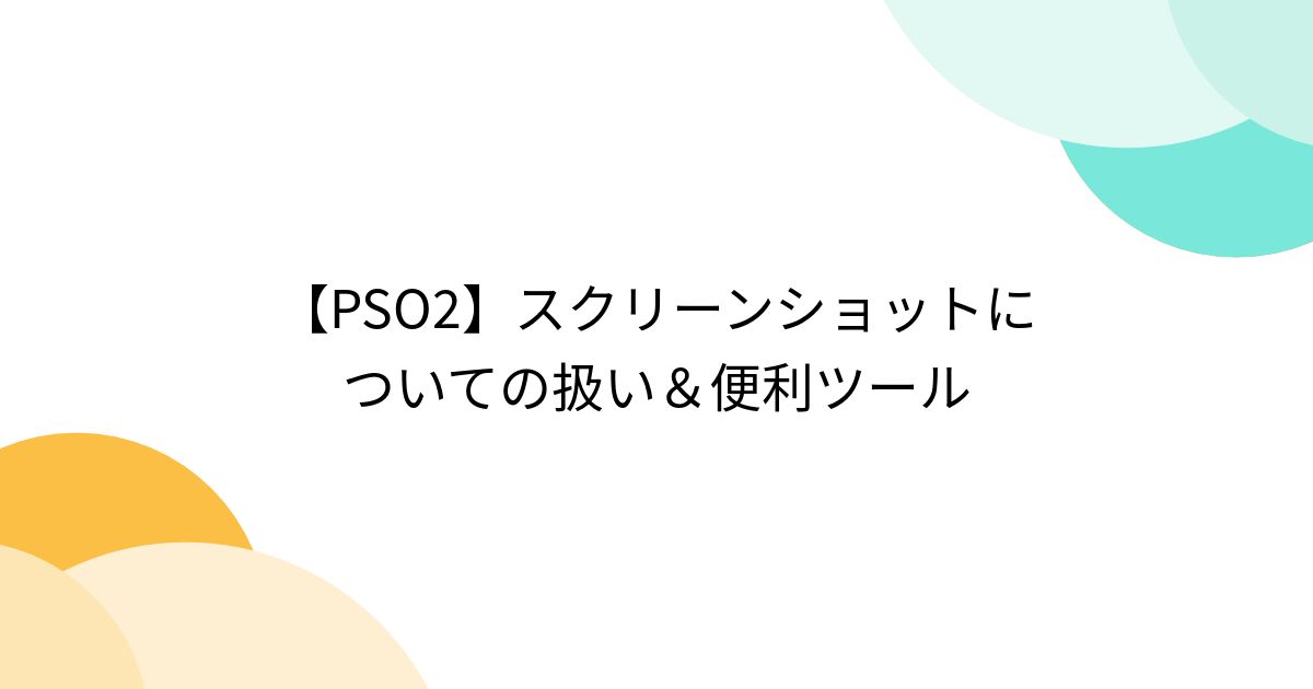 【PSO2】スクリーンショットについての扱い＆便利ツール - posfie