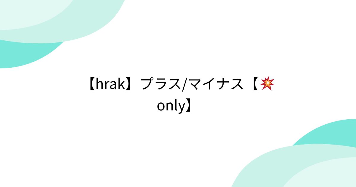 【hrak】プラス/マイナス【💥only】 - posfie
