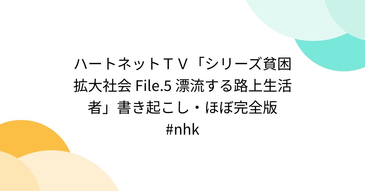 ハートネットTV「シリーズ貧困拡大社会 File.5 漂流する路上生活者」書き起こし・ほぼ完全版 #nhk - posfie