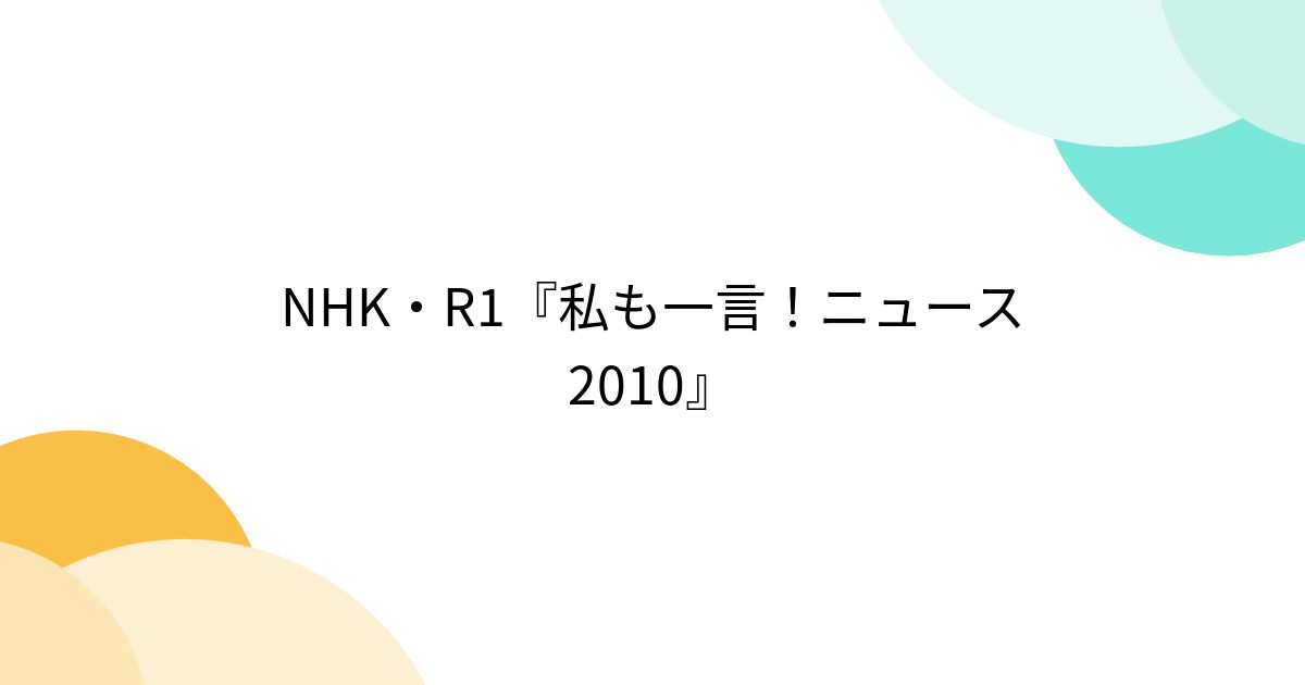 NHK・R1『私も一言！ニュース2010』 - posfie