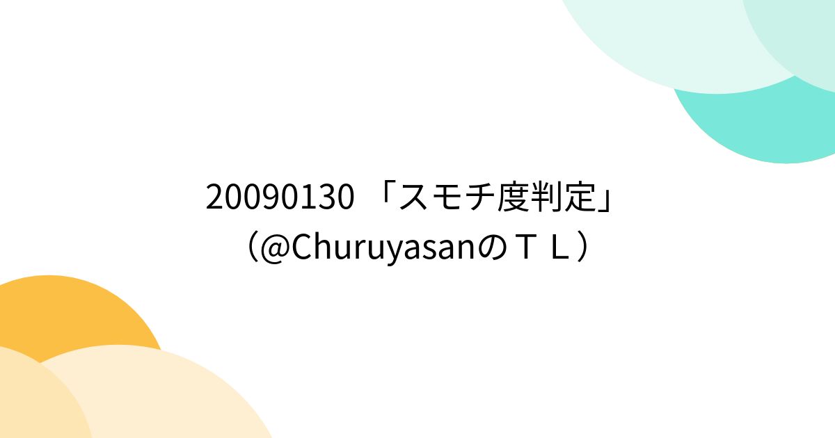 20090130 「スモチ度判定」（@ChuruyasanのTL） - posfie