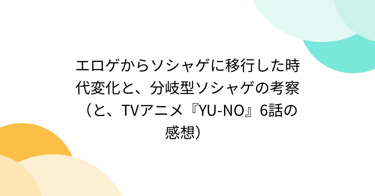エロゲからソシャゲに移行した時代変化と、分岐型ソシャゲの考察（と、TVアニメ『YU-NO』6話の感想） - posfie