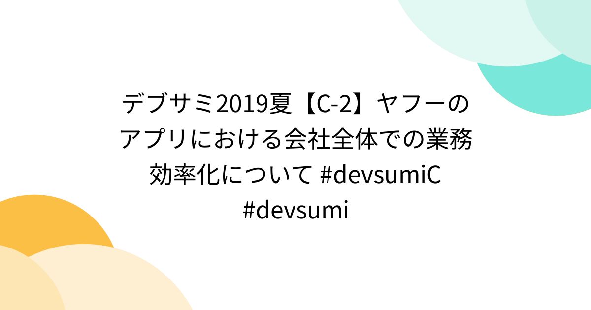 デブサミ2019夏【C-2】ヤフーのアプリにおける会社全体での業務効率化について #devsumiC #devsumi - Togetter [トゥギャッター]