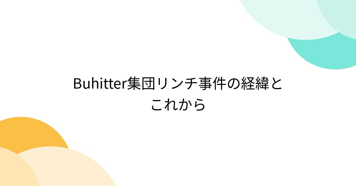 Buhitter集団リンチ事件の経緯とこれから - posfie