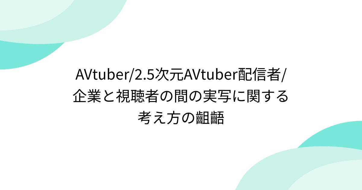 AVtuber/2.5次元AVtuber配信者/企業と視聴者の間の実写に関する考え方の齟齬 - posfie
