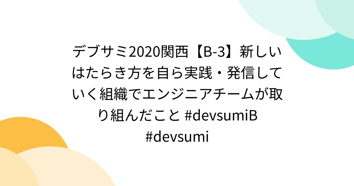 デブサミ2020関西【B-3】新しいはたらき方を自ら実践・発信していく組織でエンジニアチームが取り組んだこと #devsumiB #devsumi - posfie