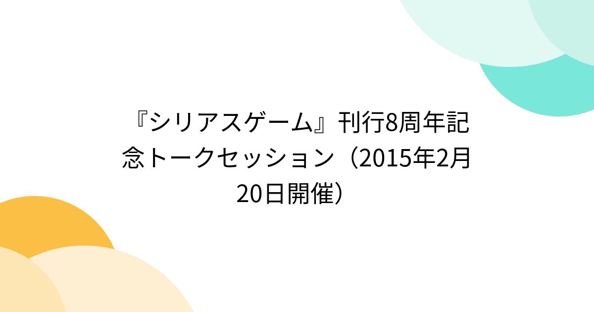 『シリアスゲーム』刊行8周年記念トークセッション（2015年2月20日開催） - posfie