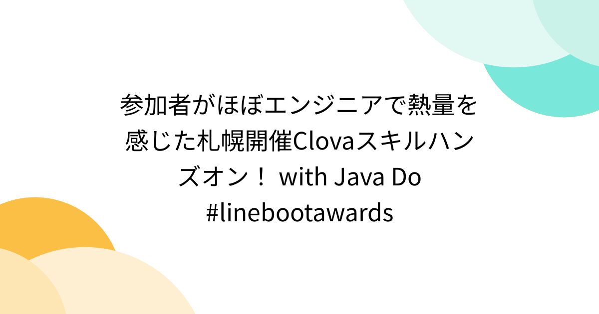 参加者がほぼエンジニアで熱量を感じた札幌開催Clovaスキルハンズオン！ with Java Do #linebootawards - posfie