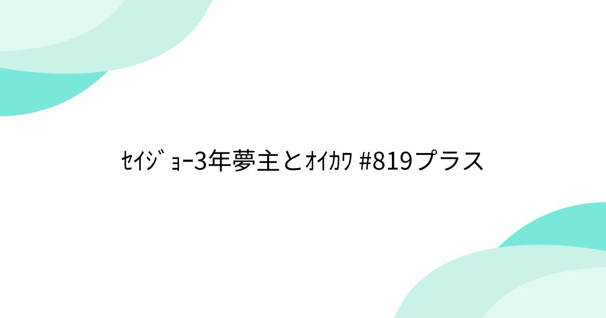 ｾｲｼﾞｮｰ3年夢主とｵｲｶﾜ #819プラス - posfie