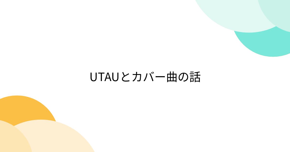 UTAUとカバー曲の話 - posfie