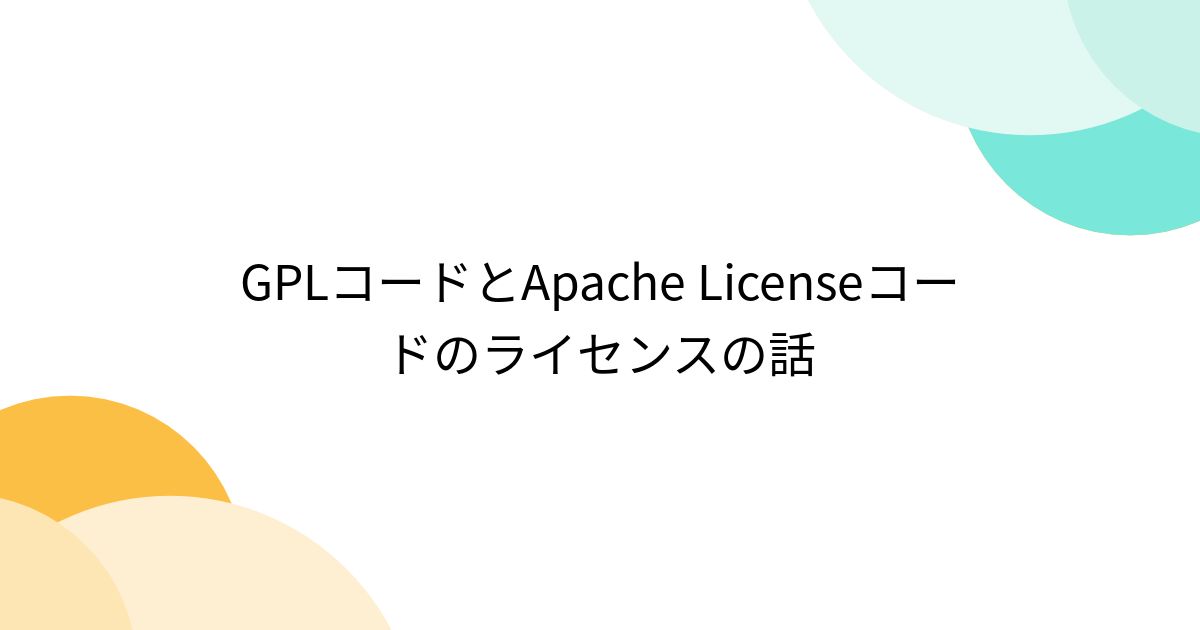 GPLコードとApache Licenseコードのライセンスの話 - posfie